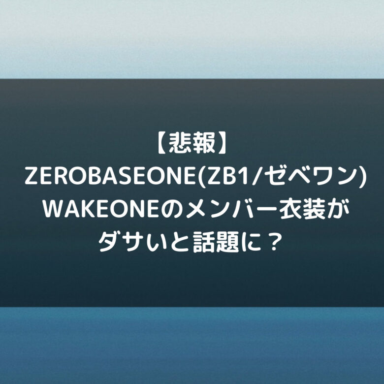 ZB1(ゼベワン)｜WAKEONEのメンバー衣装がダサいと話題