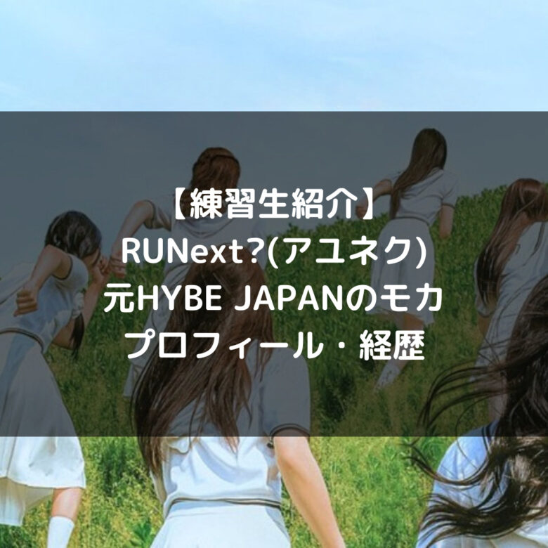 RUNext?(アユネク)｜モカ プロフィール・経歴の紹介【元HYBE】