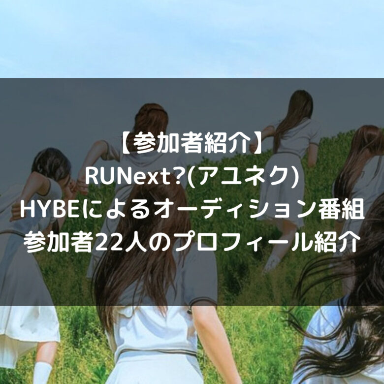 HYBEガールズオーディション番組『RUNext?』参加者22人を紹介