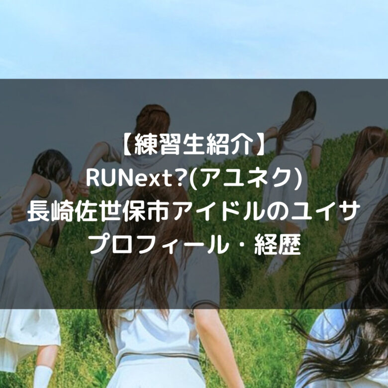 RUNext?(アユネク)｜ユイサ プロフィール・経歴の紹介【長崎佐世保アイドル】
