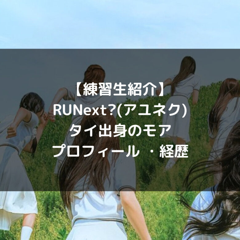 RUNext?(アユネク)｜モア プロフィール・経歴の紹介【タイ出身】