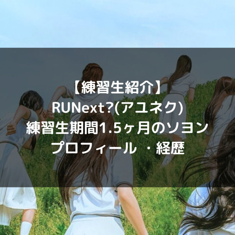 RUNext?(アユネク)｜ソヨン プロフィール・経歴の紹介【末っ子】