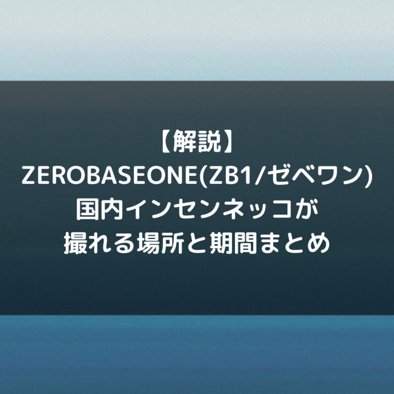 ZB1(ゼベワン)｜国内でインセンネッコが撮れる場所と期間まとめ