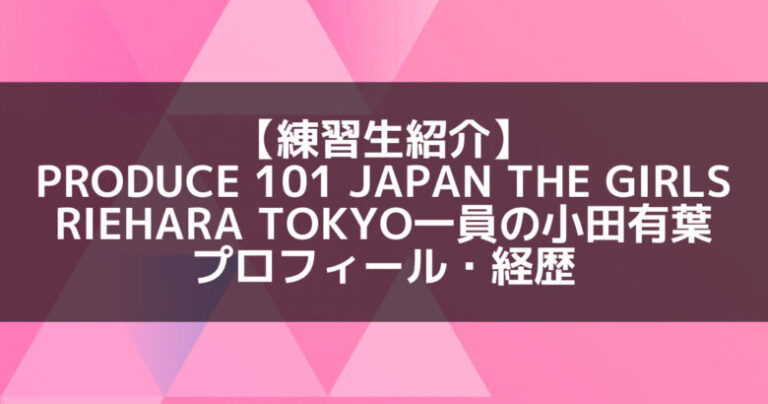 日プ3女子｜小田有葉 プロフィール・経歴の紹介【RIEHATA TOKYO一員】