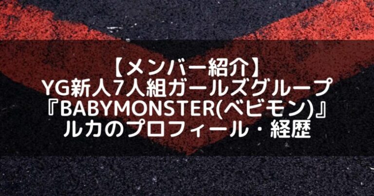 BABYMONSTER(ベビモン)｜YG新人グループメンバーのルカ プロフィール・経歴の紹介【Shibu3 project元メンバー】