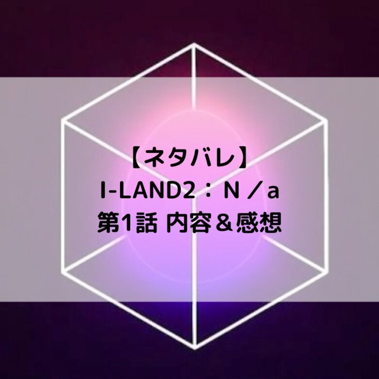 I-LAND2(アイランド2)｜第1話 ネタバレ内容＆感想【入場テスト】