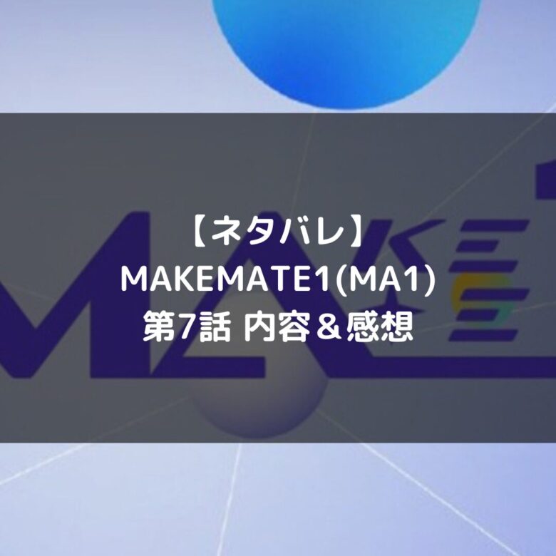 MAKEMATE1(MA1)｜第7話 ネタバレ内容＆感想【CHANGEミッション】