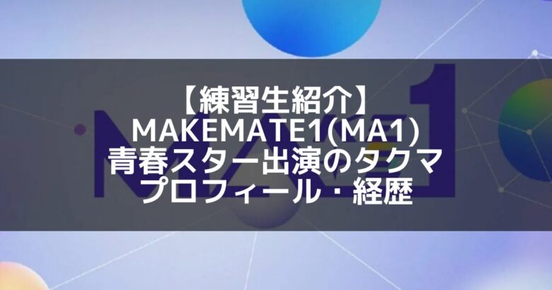 MAKEMATE1(MA1)｜青春スター出演 タクマ プロフィール・経歴の紹介