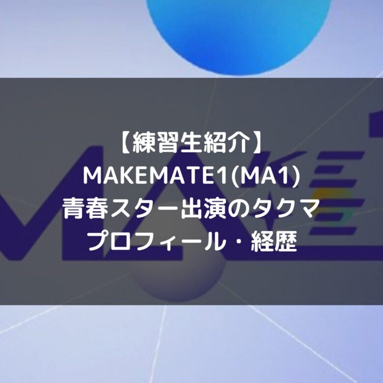 MAKEMATE1(MA1)｜青春スター出演 タクマ プロフィール・経歴の紹介